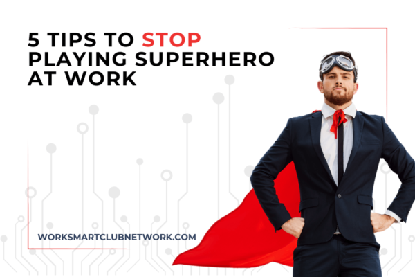 5 Tips to Stop Playing SuperHero at Work - The Work Smart Club Network